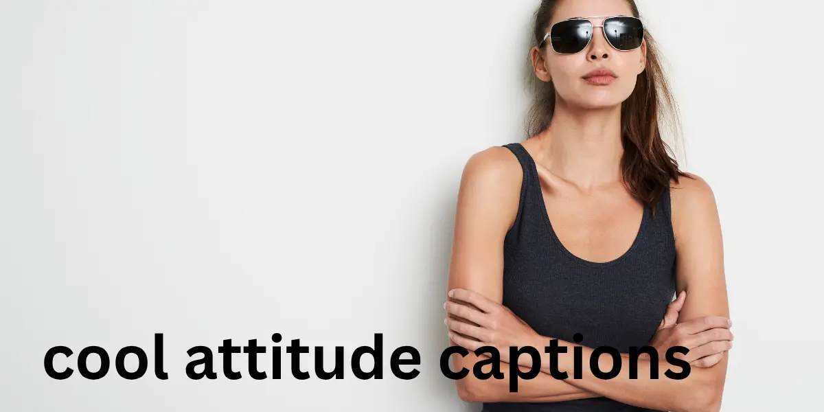 100+ Best Cool Attitude Captions To Inspire Confidence